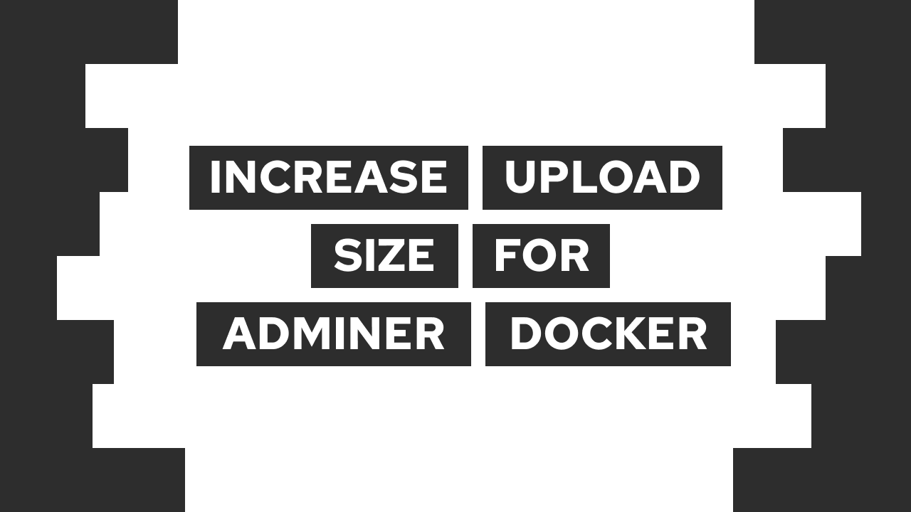 How To Increase Post Max Size In An Adminer Docker Container